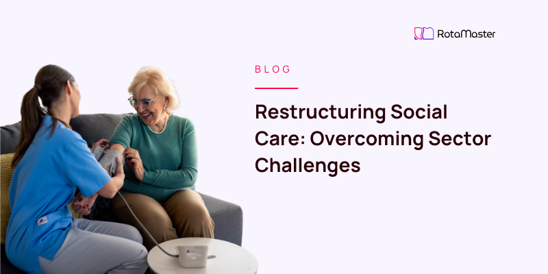 Restructuring Social Care: Overcoming Sector Challenges - RotaMaster
